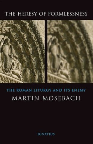 The Heresy of Formlessness: The Roman Liturgy and Its Enemy by Martin ...