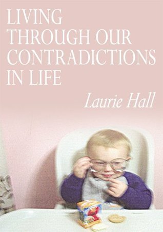 LIVING THROUGH OUR CONTRADICTIONS IN LIFE by Laurie Hall | Goodreads