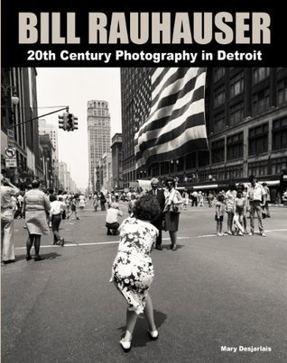 Bill Rauhauser 20th Century Photography in Detroit by Mary Desjarlais ...