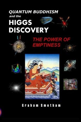 Quantum Buddhism and the Higgs Discovery: The Power of Emptiness by Graham Smetham | Goodreads