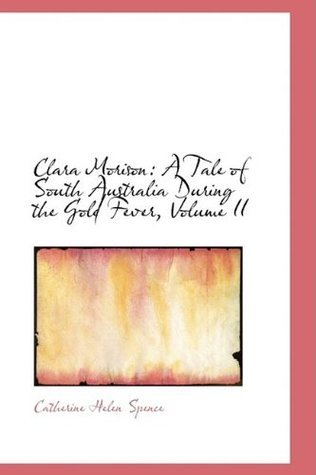 Clara Morison: A Tale of South Australia During the Gold Fever, Volume ...