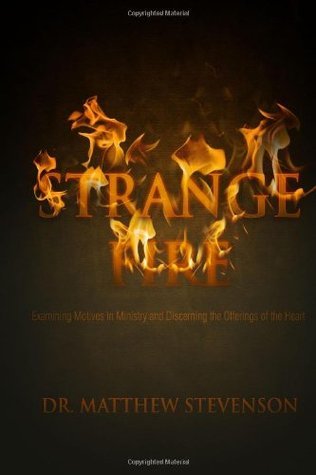 Strange Fire: Examining Motives in Ministry And Discerning Offerings of ...