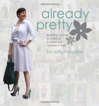 Already Pretty: Learning to Love Your Body by Learning to Dress it Well ...