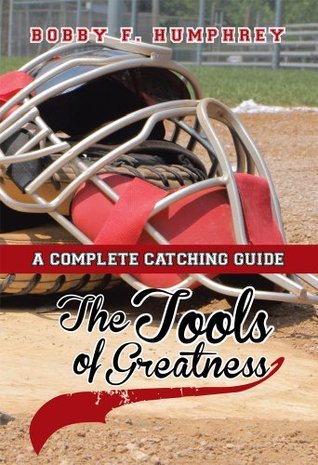 The Tools of Greatness : A Complete Catching Guide by Bobby F. Humphrey ...