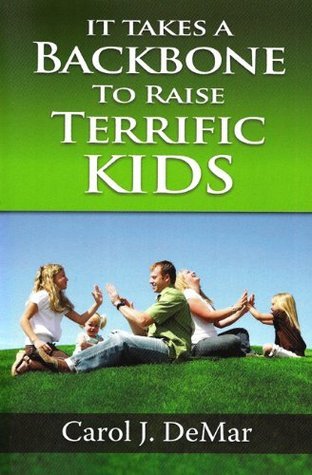 It Takes Backbone to Raise Terrific Kids by Carol J. DeMar | Goodreads