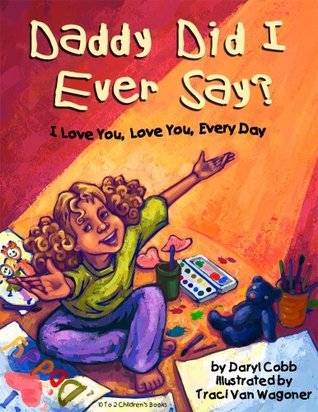 Daddy Did I Ever Say? I Love You, Love You, Every Day by Daryl K. Cobb ...