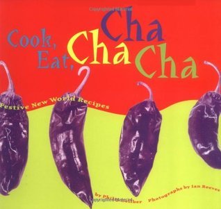 Cook, Eat, Cha Cha Cha: Festive New World Recipes by Philip Bellber ...