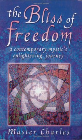 The Bliss of Freedom : A Contemporary Mystic's Enlightening Journey by ...