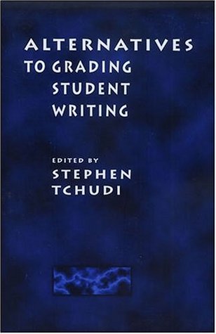Alternatives to Grading Student Writing by Stephen Tchudi | Goodreads