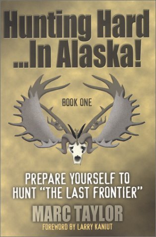 Hunting Hard...in Alaska: Prepare Yourself to Hunt the Last Frontier by ...