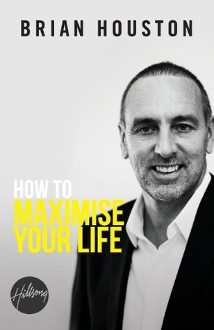 How To Maximise Your Life by Brian Houston | Goodreads