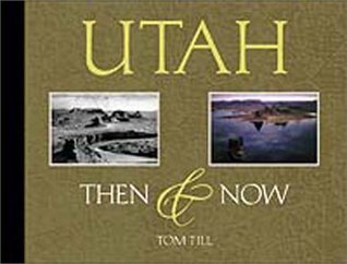 Utah: Then & Now by Tom Till | Goodreads