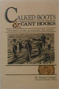 Calked Boots and Cant Hooks: One Man's Story of Logging the North by ...