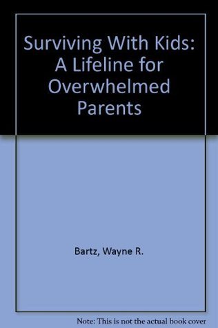 Surviving With Kids: A Lifeline for Overwhelmed Parents by Wayne R ...