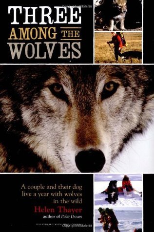Three Among the Wolves: A Couple and Their Dog Live a Year with Wolves ...
