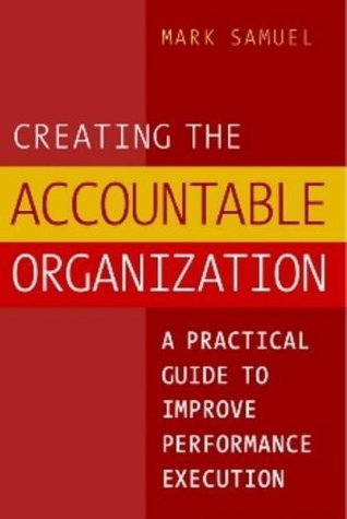 Creating the Accountable Organization: A Practical Guide to Improve ...