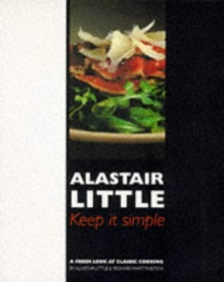 Keep It Simple: a Fresh Look At Classic Cooking by Alastair Little ...