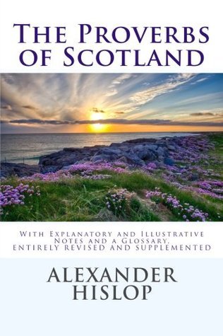 The Proverbs of Scotland: With Explanatory and Illustrative Notes and a ...