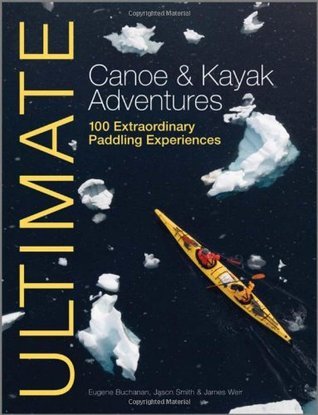 Ultimate Canoe & Kayak Adventures: 100 Extraordinary Paddling ...