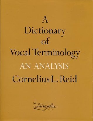A Dictionary of Vocal Terminology: An Analysis by Cornelius L. Reid ...