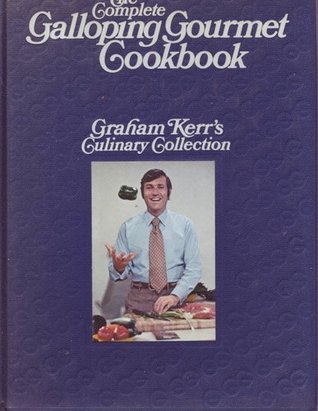 The Complete Galloping Gourmet Cookbook by Graham Kerr | Goodreads