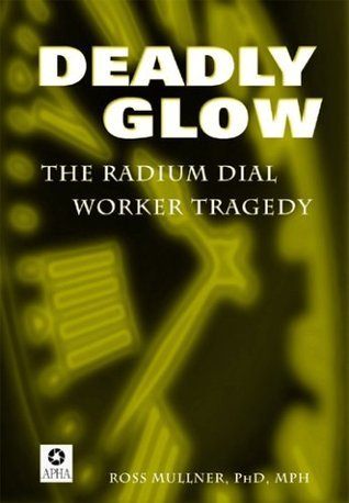 Deadly Glow: The Radium Dial Worker Tragedy by Ross Mullner | Goodreads