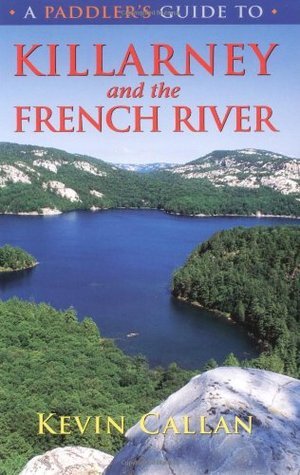 A Paddler's Guide to Killarney and the French River by Kevin Callan ...