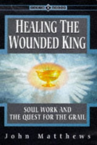 Healing the Wounded King: Soul Work and the Quest for the Grail by John ...