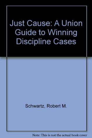 Just Cause: A Union Guide to Winning Discipline Cases by Robert M ...