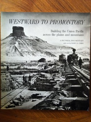 Westward to Promontory: Building the Union Pacific across the plains ...