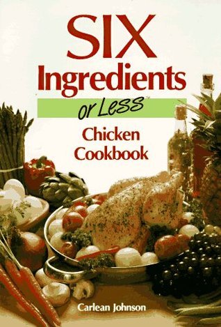 Six Ingredients or Less Chicken Cookbook by Carlean Johnson | Goodreads