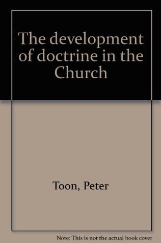 The Development of Doctrine in the Church by Peter Toon | Goodreads