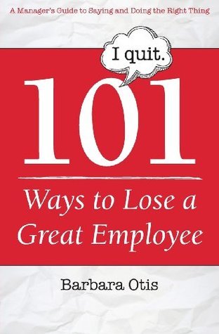 101 Ways to Lose a Great Employee: A Manager's Guide to Saying and ...