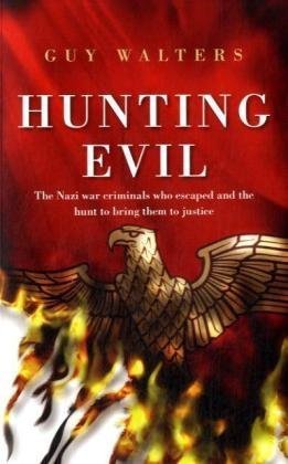 Hunting Evil: The Nazi War Criminals Who Escaped and the Hunt to Bring ...