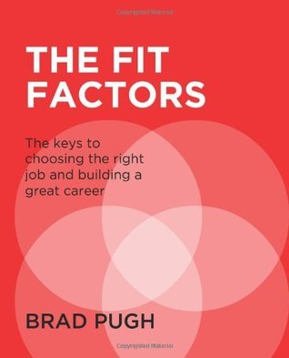 The Fit Factors: The keys to choosing the right job and building a great career. by Brad Pugh ...