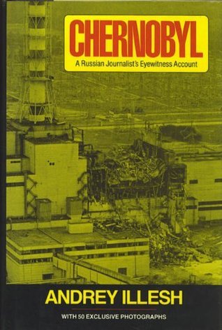 Chernobyl : A Russian Journalist's Eyewitness Account by Andrey Illesh ...
