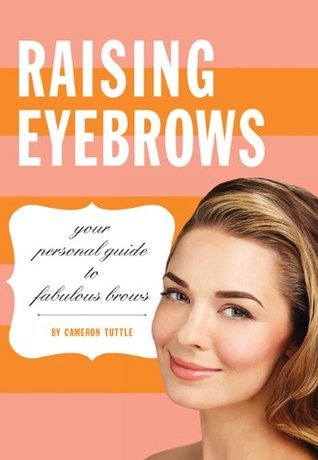 Raising Eyebrows: Your Personal Guide to Fabulous Brows by Cameron ...