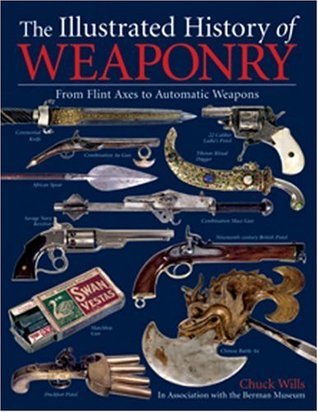 The Illustrated History of Weaponry: From Flint Axes to Automatic ...