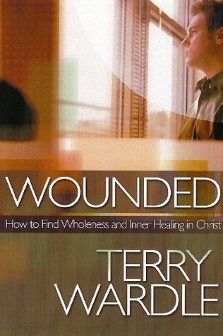 Wounded: How to Find Wholeness and Inner Healing in Christ by Terry ...