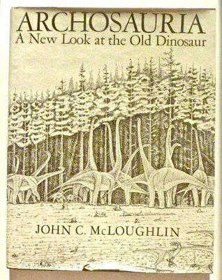 Archosauria: A New Look at the Old Dinosaur by John C. McLoughlin ...