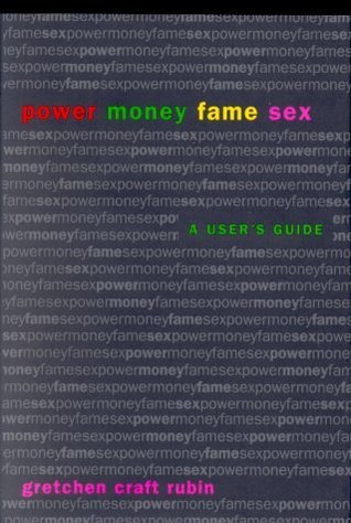 Power Money Fame Sex: A User's Guide by Gretchen Rubin | Goodreads