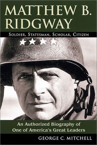 Matthew B. Ridgeway: Soldier, Statesman, Scholar, Citizen by George ...