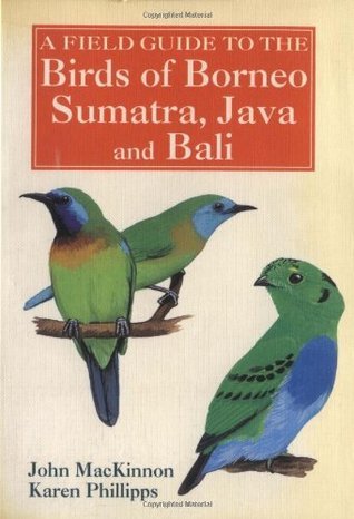 A Field Guide to the Birds of Borneo, Sumatra, Java, and Bali: The ...