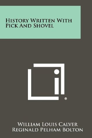 History Written With Pick And Shovel by William Louis Calver | Goodreads
