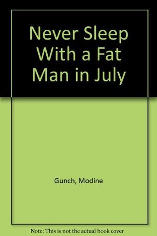 Never Sleep With a Fat Man in July by Modine Gunch | Goodreads