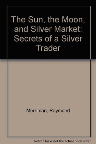 The Sun, the Moon, and Silver Market: Secrets of a Silver Trader by ...