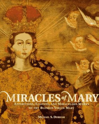 Miracles of Mary: Apparitions, Legends, and Miraculous Works of the ...
