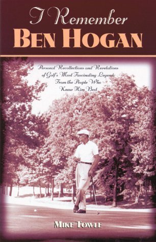 I Remember Ben Hogan: Personal Recollections and Revelations of Golf's ...