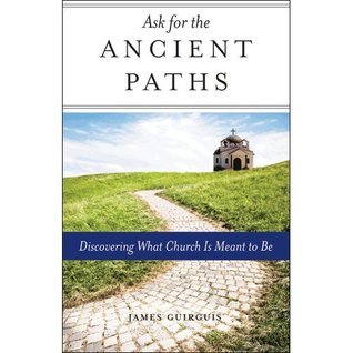 Ask for the Ancient Paths: Discovering What Church Is Meant to Be by ...