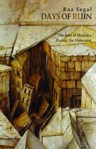 Days of Ruin: The Jews of Munkacs During the Holocaust by Raz Segal ...